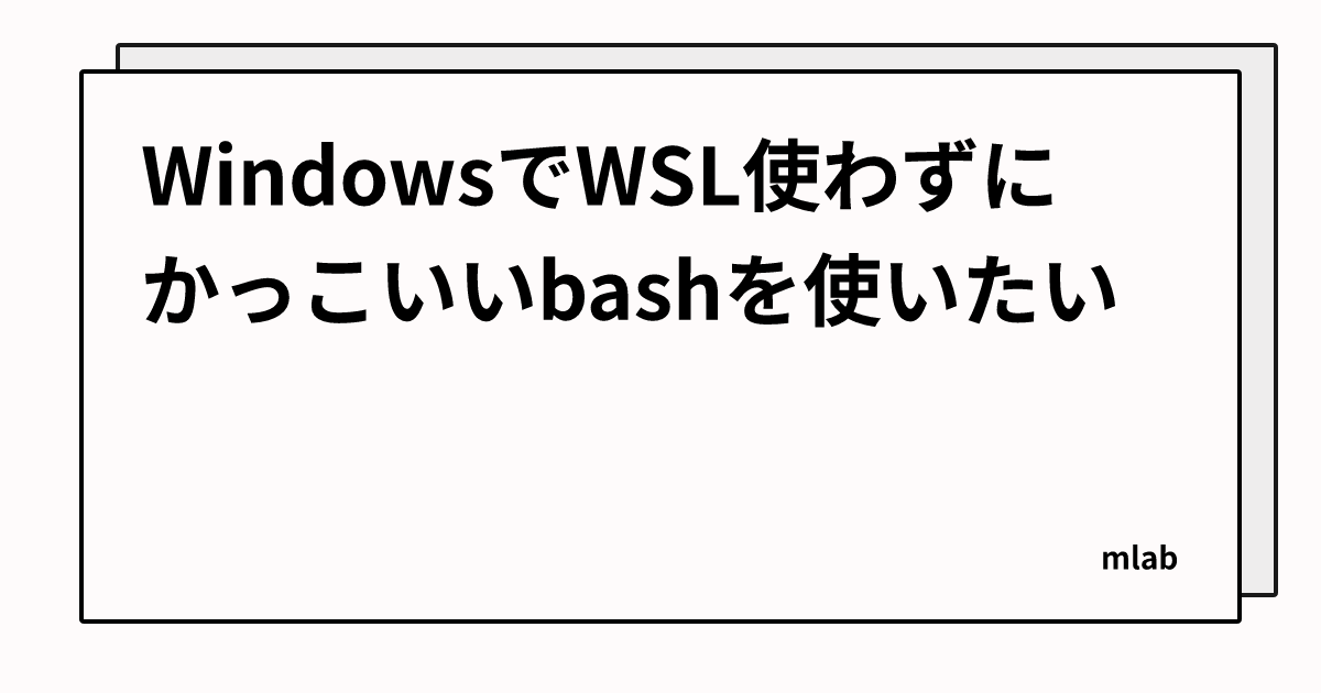 WindowsでWSL使わずにかっこいいbashを使いたい | mlab