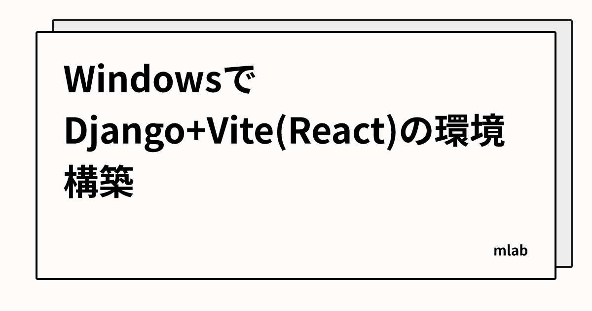 WindowsでDjango+Vite(React)の環境構築 | mlab
