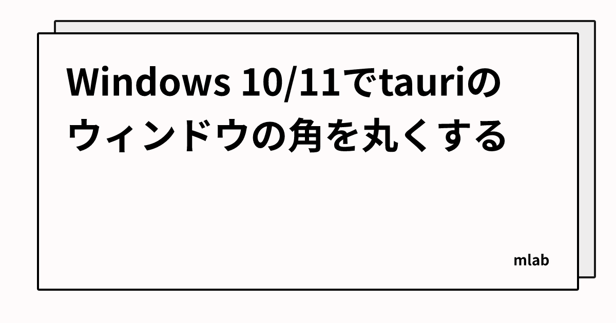 Windows 10/11でtauriのウィンドウの角を丸くする | mlab