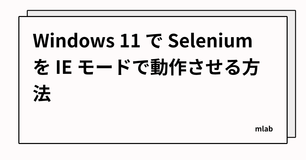 Windows 11 で Selenium を IE モードで動作させる方法 | mlab